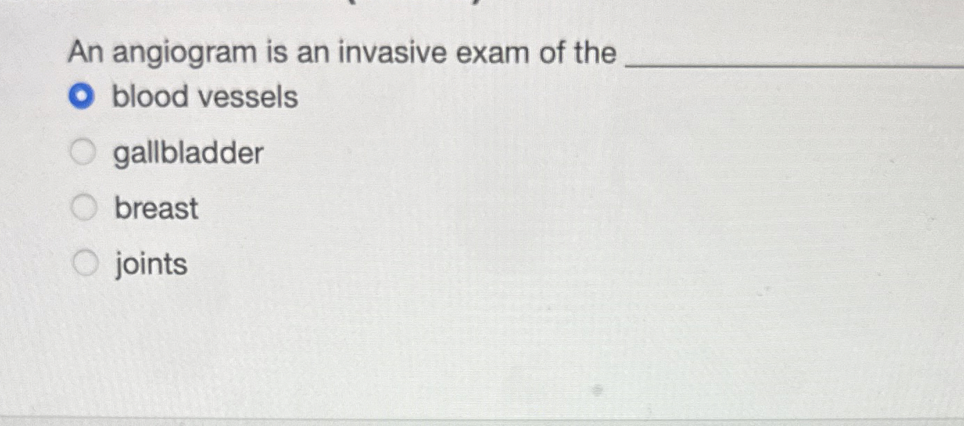 Solved An angiogram is an invasive exam of the q,blood | Chegg.com