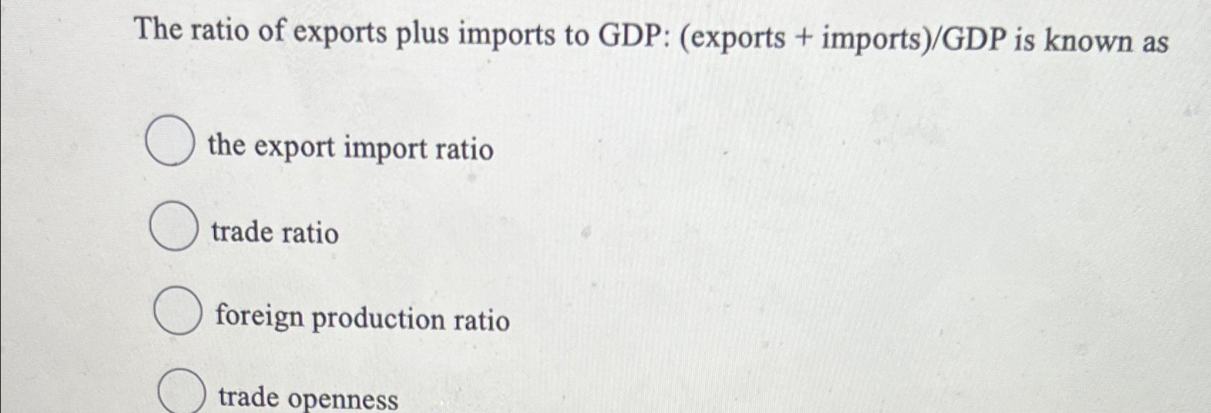 Solved The ratio of exports plus imports to GDP: (exports + | Chegg.com