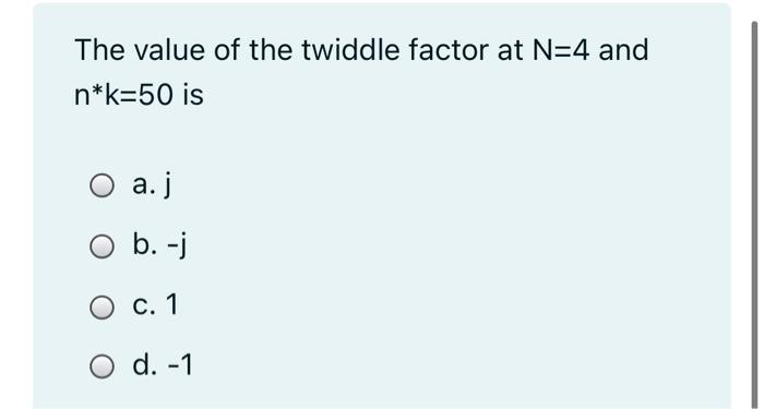 Solved The value of the twiddle factor at N=4 and N4 n*k=50 | Chegg.com