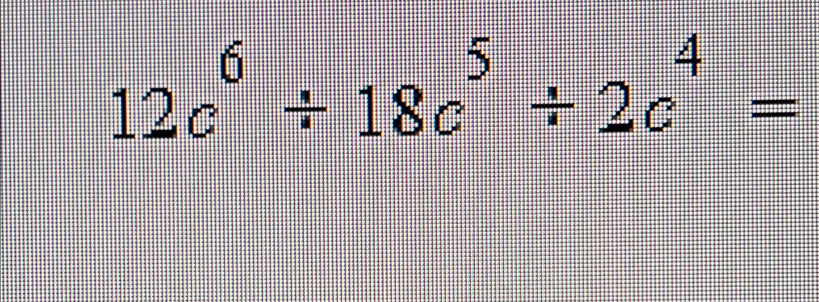 Solved 12c6÷18c5÷2c4= | Chegg.com