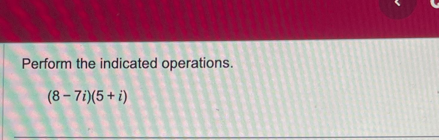 Solved Perform the indicated operations.(8-7i)(5+i) | Chegg.com