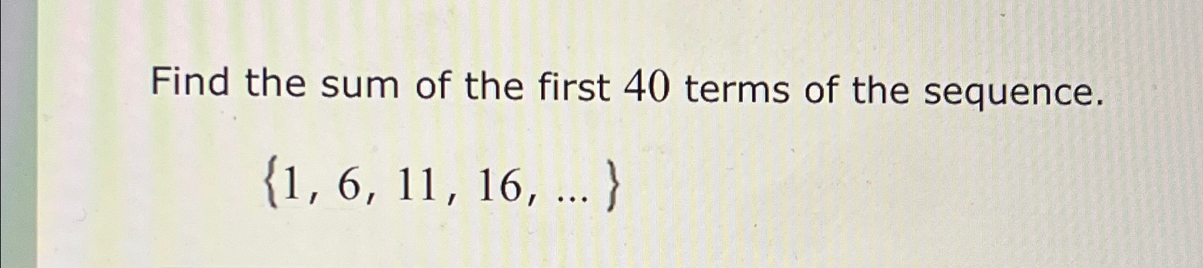 Solved Find the sum of the first 40 ﻿terms of the | Chegg.com