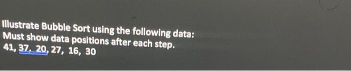Solved Illustrate Bubble Sort using the following data: Must | Chegg.com