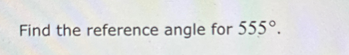 Solved Find the reference angle for 555°. | Chegg.com