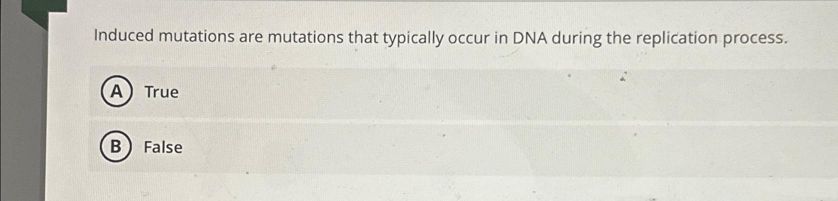 Solved Induced mutations are mutations that typically occur | Chegg.com