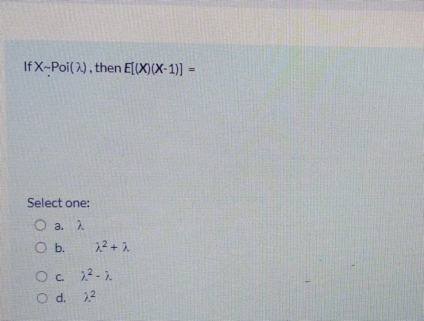 Solved If X∼Poi(λ), then E[(X)(X−1)]= Select one: a. λ b. | Chegg.com
