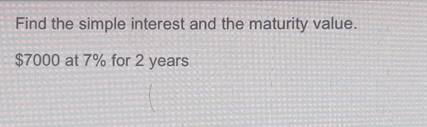 Solved Find the simple interest and the maturity value.$7000 | Chegg.com