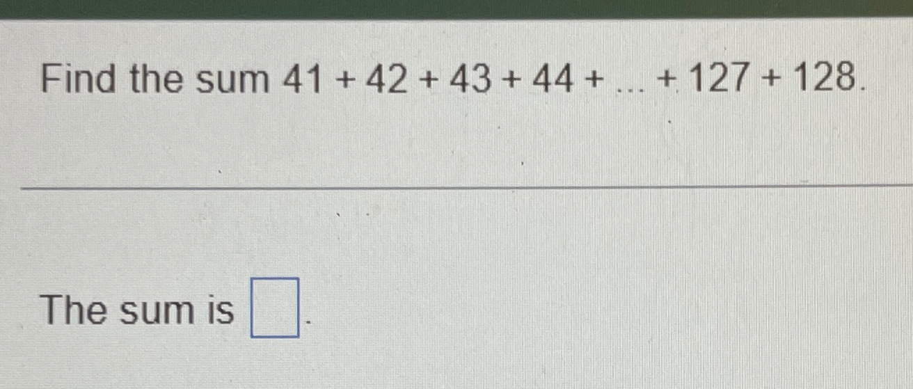 Solved Find the sum 41+42+43+44+dots+127+128The sum is | Chegg.com