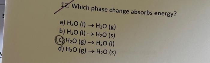 Solved 12. Which phase change absorbs energy? a) H2O (I) | Chegg.com