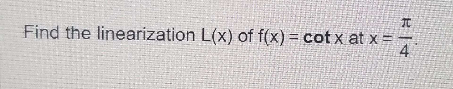 Solved TU Find the linearization L(x) of f(x) = cotx at x | Chegg.com