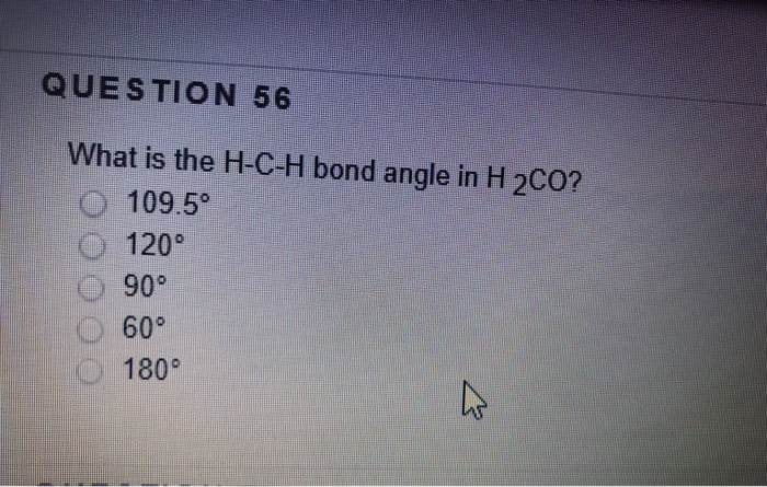Solved QUESTION 56 What is the H-C-H bond angle in H2CO? O | Chegg.com