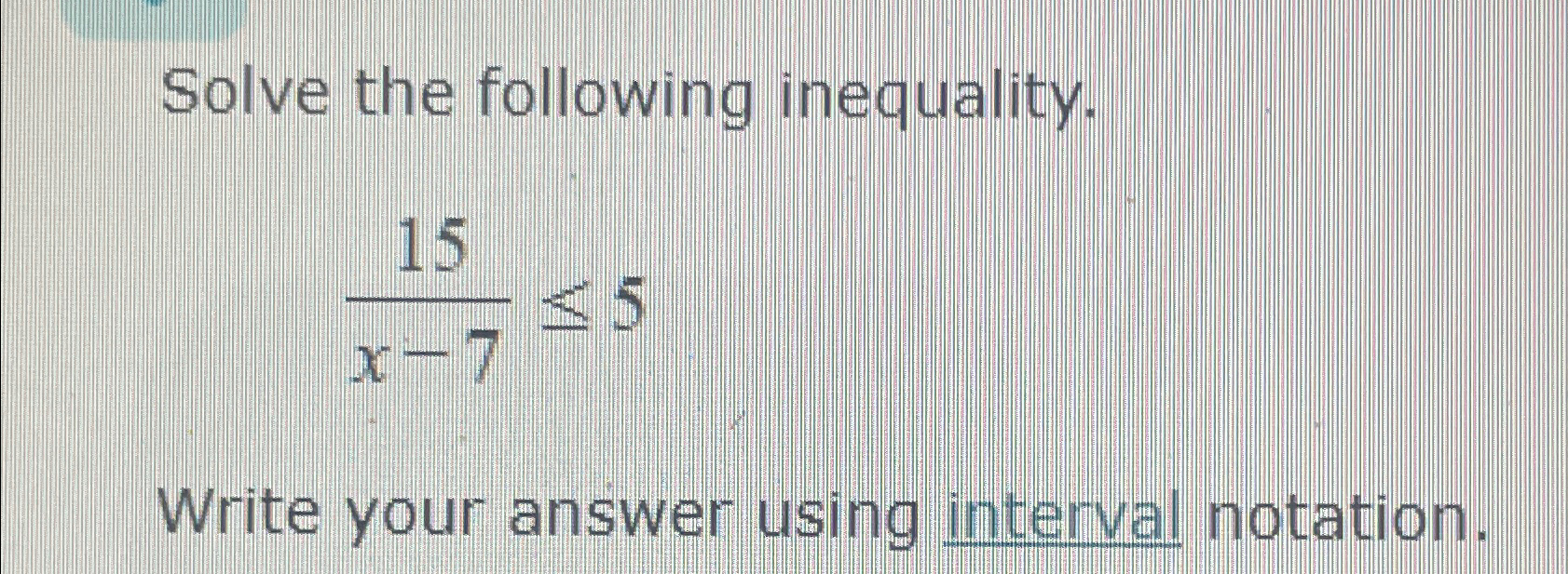 Solved Solve the following inequality.15x-7≤5Write your | Chegg.com