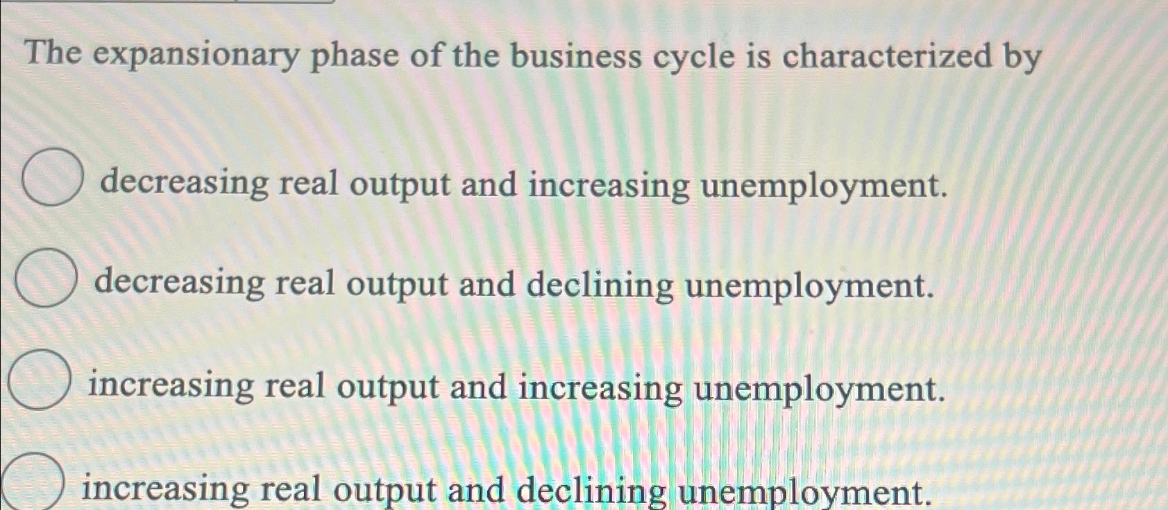 Solved The expansionary phase of the business cycle is | Chegg.com