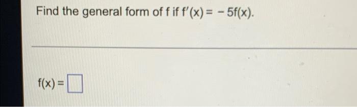 Solved Find the general form of fif f'(x) = -5f(x). - f(x) = | Chegg.com