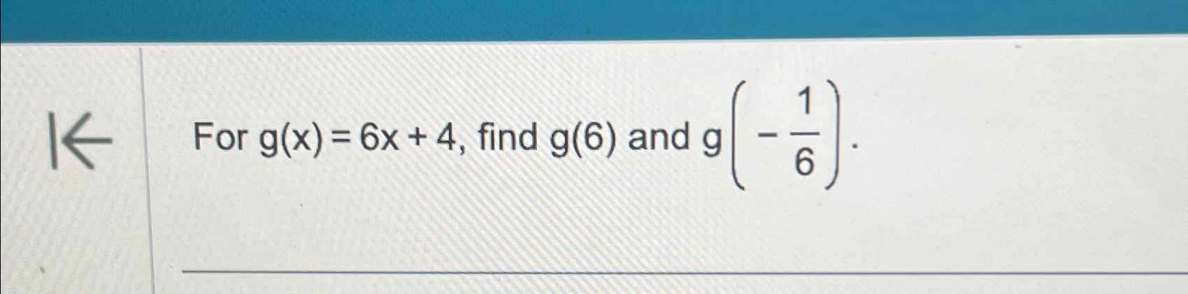 Solved For g(x)=6x+4, ﻿find g(6) ﻿and g(-16) | Chegg.com