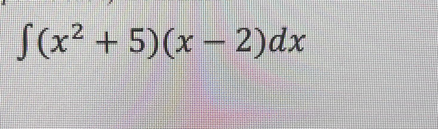 Solved ∫﻿﻿(x2+5)(x-2)dx | Chegg.com