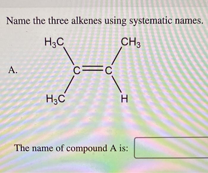 Solved Name the three alkenes using systematic names. НАС | Chegg.com