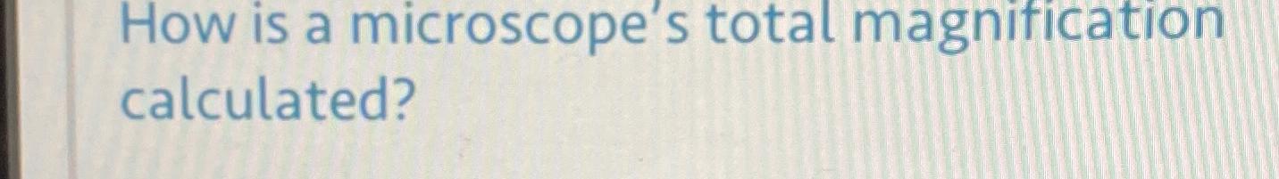 Solved How is a microscope's total magnification calculated? | Chegg.com