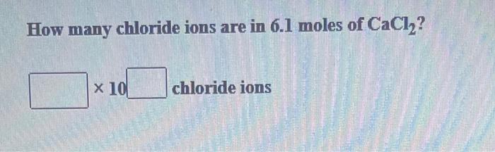 Solved How many chloride ions are in 6.1 moles of CaCl2? x | Chegg.com