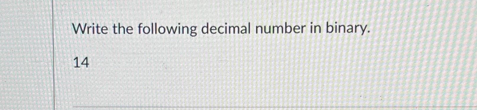Solved Write the following decimal number in binary.14 | Chegg.com
