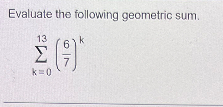 Solved Evaluate the following geometric sum.∑k=013(67)k | Chegg.com