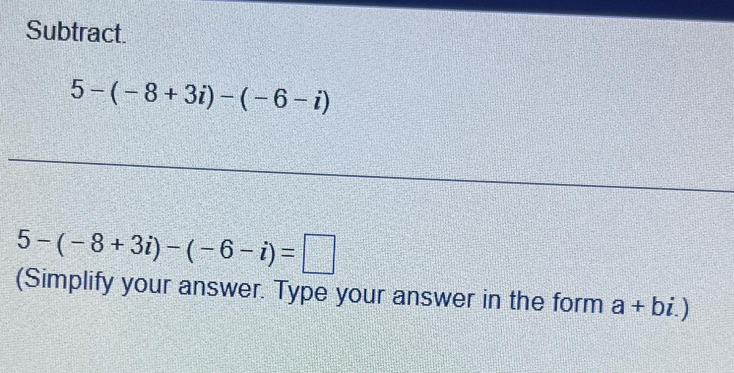 Solved Subtract.5-(-8+3i)-(-6-i)5-(-8+3i)-(-6-i)=(Simplify | Chegg.com