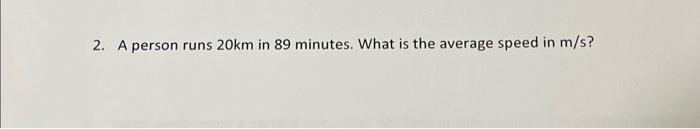 Solved 2. A person runs 20 km in 89 minutes. What is the | Chegg.com