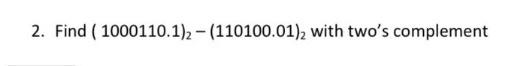 Solved 2. Find (1000110.1)2 – (110100.01), with two's | Chegg.com