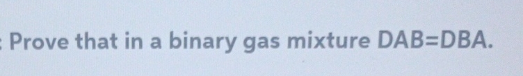 Solved Prove that in a binary gas mixture DAB=DBA. | Chegg.com