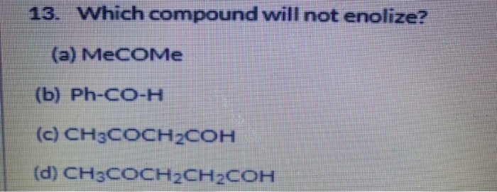 Solved 13. Which compound will not enolize? (a) MECOME (b) | Chegg.com