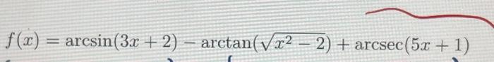Solved f(x)=arcsin(3x+2)−arctan(x2−2)+arcsec(5x+1) | Chegg.com