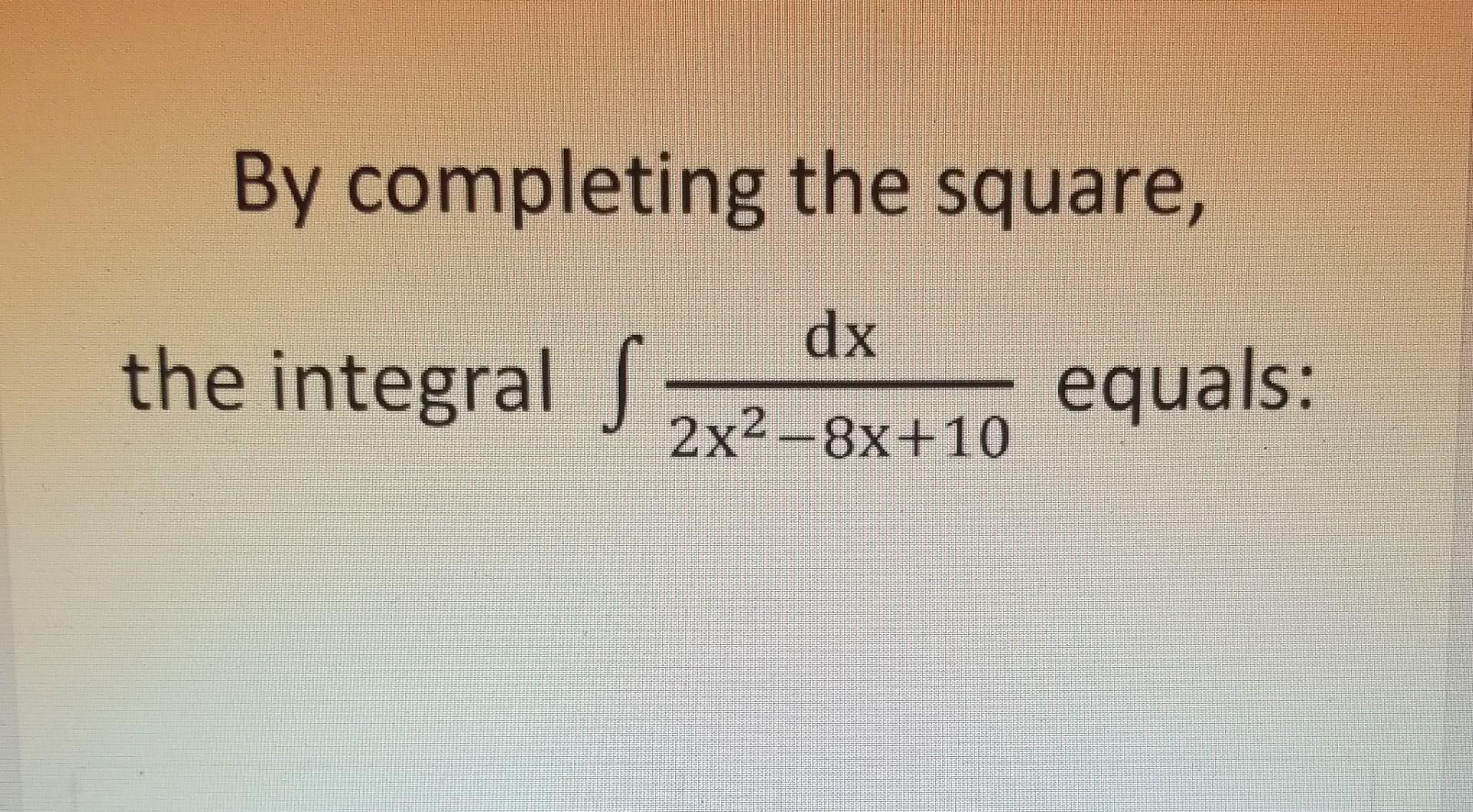 Solved By completing the square, dx the integrals equals: | Chegg.com