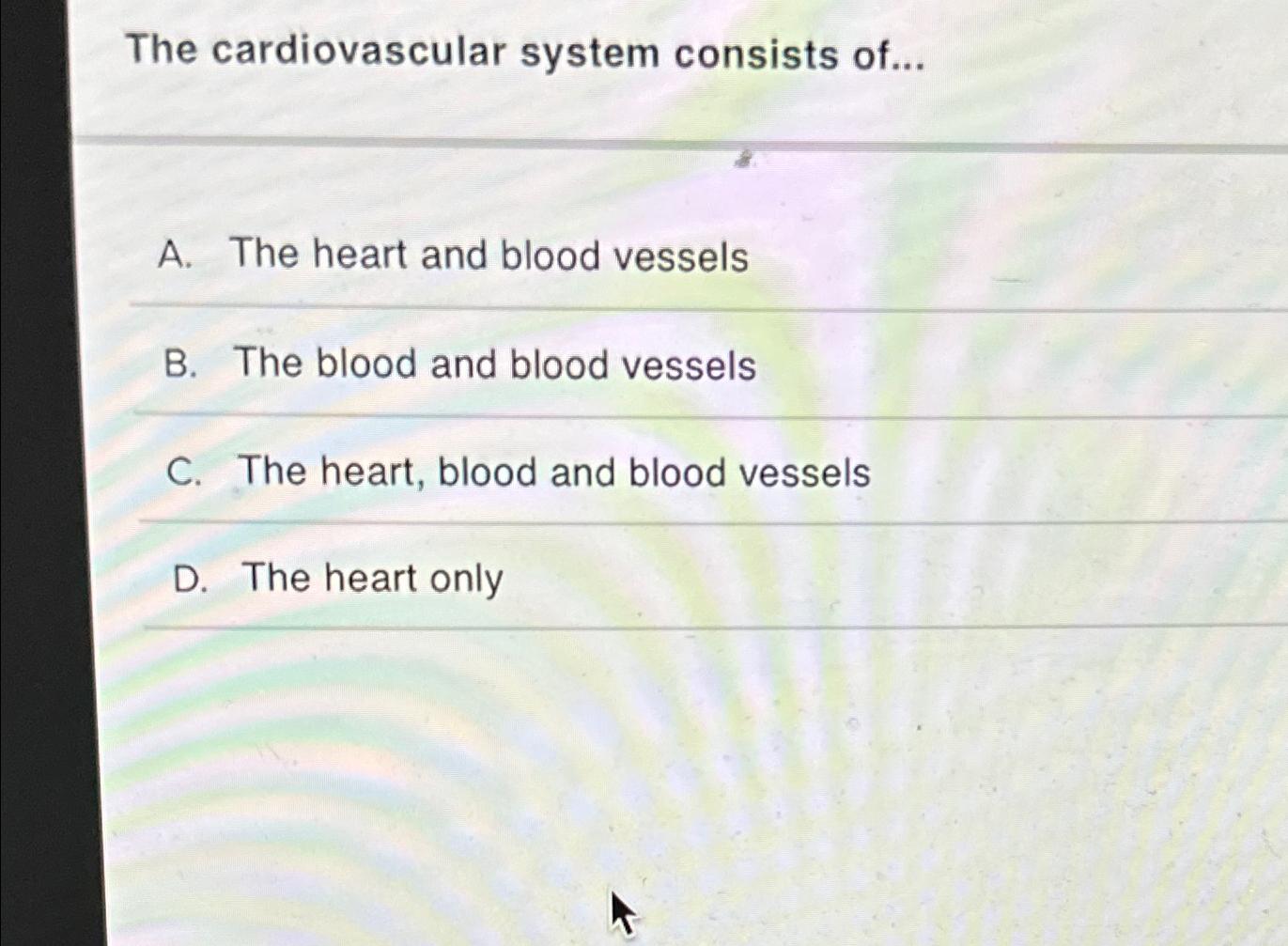 Solved The cardiovascular system consists of...A. ﻿The heart | Chegg.com
