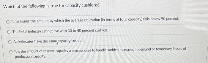 Solved Which of the following is true for capacity cushions? | Chegg.com