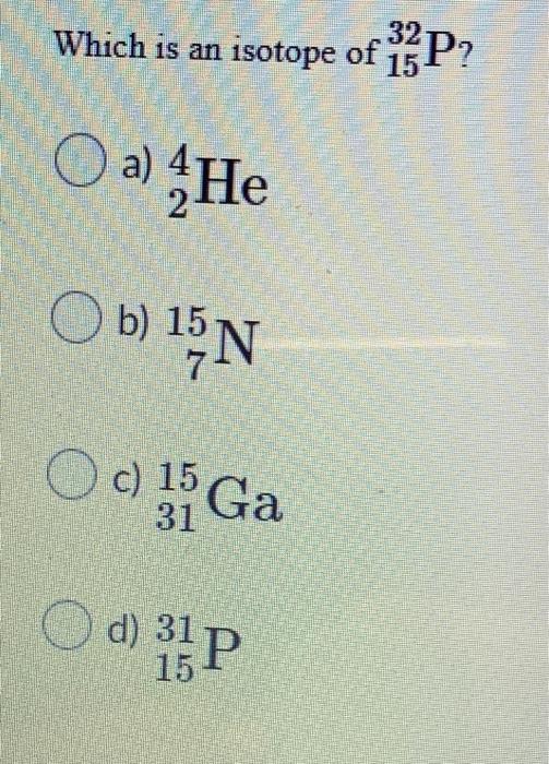 Solved Which is an isotope of 15P? 32P a) He Ob) 15 N Oc) 15 | Chegg.com