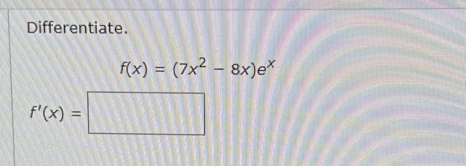 Solved Differentiate.f(x)=(7x2-8x)exf'(x)= | Chegg.com