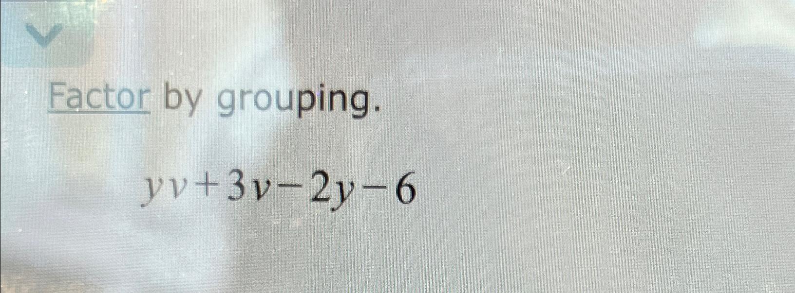 Solved Factor by grouping.yv+3v-2y-6 | Chegg.com