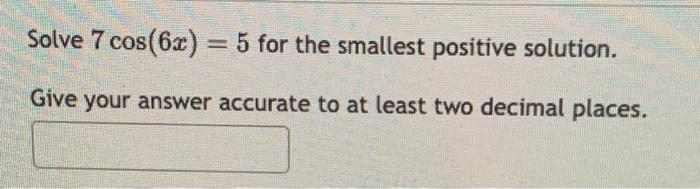 Solved Solve 7cos(6x)=5 for the smallest positive solution. | Chegg.com