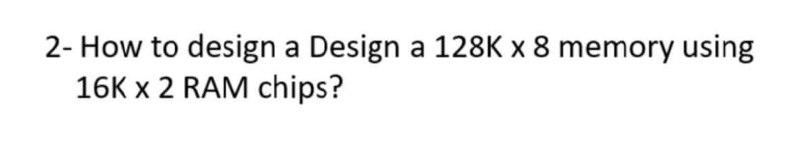 Solved 2- How to design a Design a 128K x 8 memory using 16K | Chegg.com