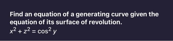 Solved Find an equation of a generating curve given the | Chegg.com