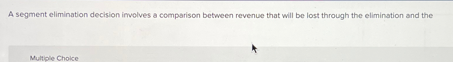 Solved A segment elimination decision involves a comparison | Chegg.com