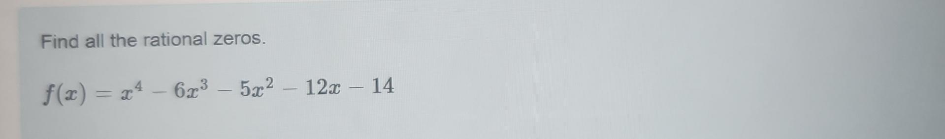 Solved Find all the rational zeros.f(x)=x4-6x3-5x2-12x-14 | Chegg.com