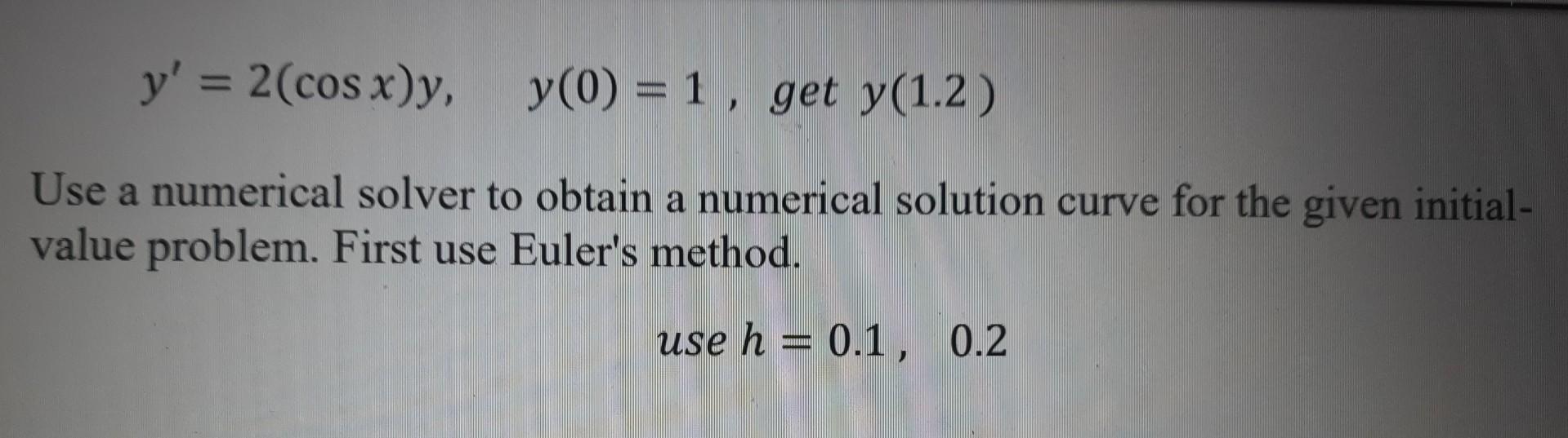Solved y′=2(cosx)y,y(0)=1, get y(1.2) Use a numerical solver | Chegg.com