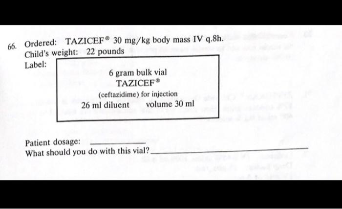 Solved 66. Ordered: TAZICEF 30 mg/kg body mass IV 9.8h. | Chegg.com