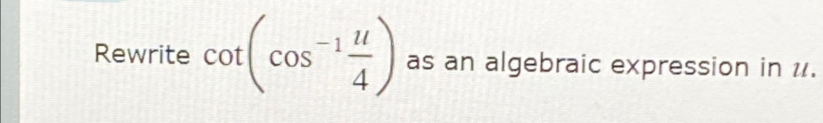Solved Rewrite cot(cos-1(u4)) ﻿as an algebraic expression in | Chegg.com