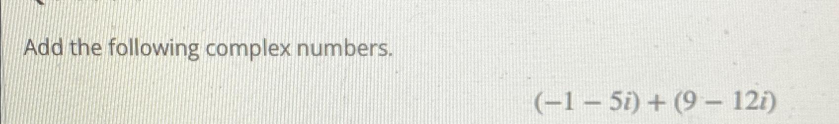 Solved Add the following complex numbers.(-1-5i)+(9-12i) | Chegg.com