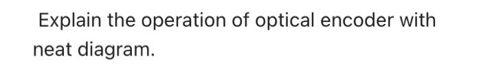 Solved Explain the operation of optical encoder with neat | Chegg.com