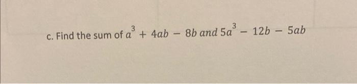 Solved c. Find the sum of a3+4ab−8b and 5a3−12b−5ab | Chegg.com