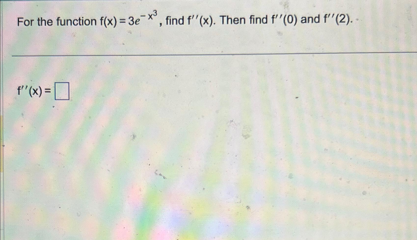 Solved For the function f(x)=3e-x3, ﻿find f''(x). ﻿Then find | Chegg.com