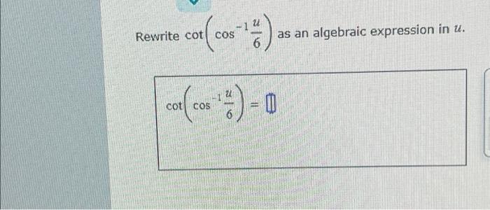 Solved Rewrite cot(cos−16u) as an algebraic expression in u. | Chegg.com